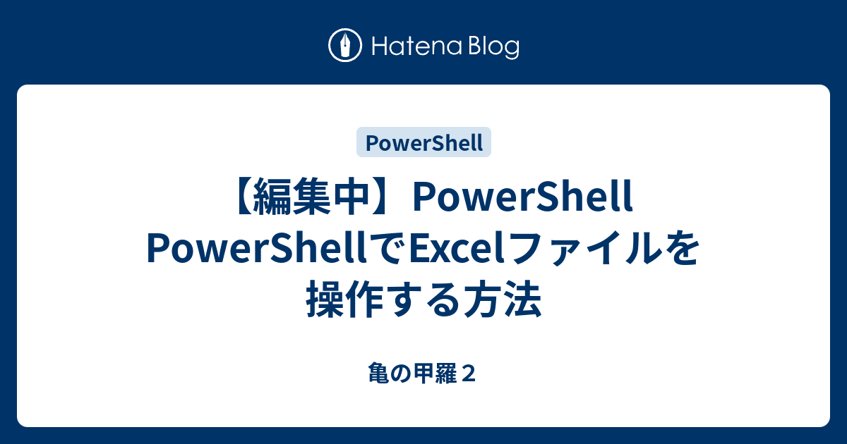 【編集中】PowerShell PowerShellでExcelファイルを操作する方法 - 亀の甲羅2