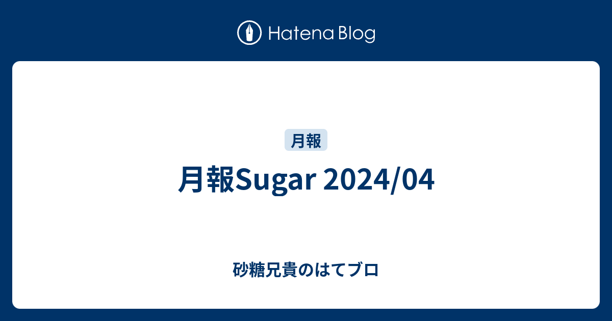 月報Sugar 2024/04 - 砂糖兄貴のはてブロ