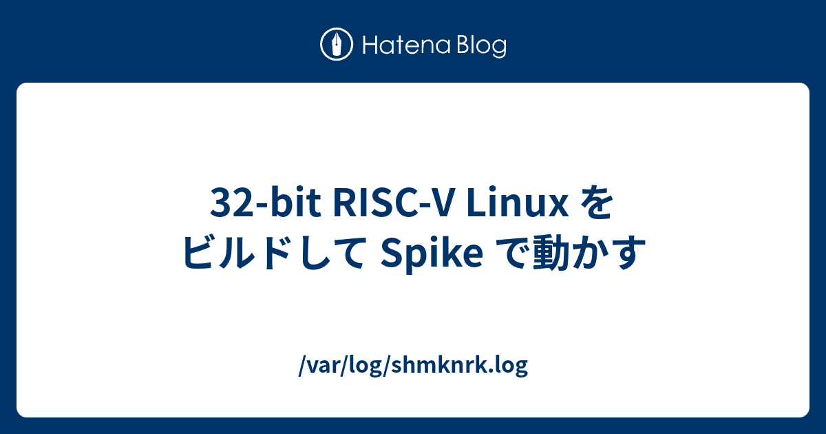 32-bit RISC-V Linux をビルドして Spike で動かす - /var/log/shmknrk.log