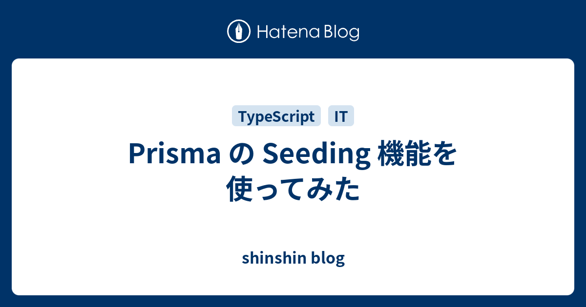 Prisma の Seeding 機能を使ってみた - shinshin blog