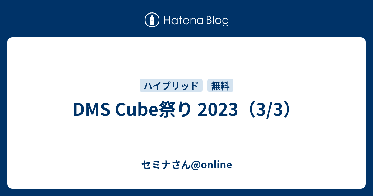 DMS Cube祭り 2023（3/3） - セミナさん@online