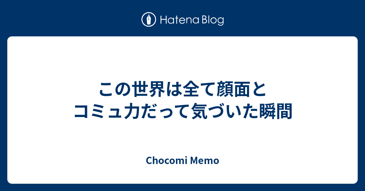 この世界は全て顔面とコミュ力だって気づいた瞬間 - Chocomi Memo