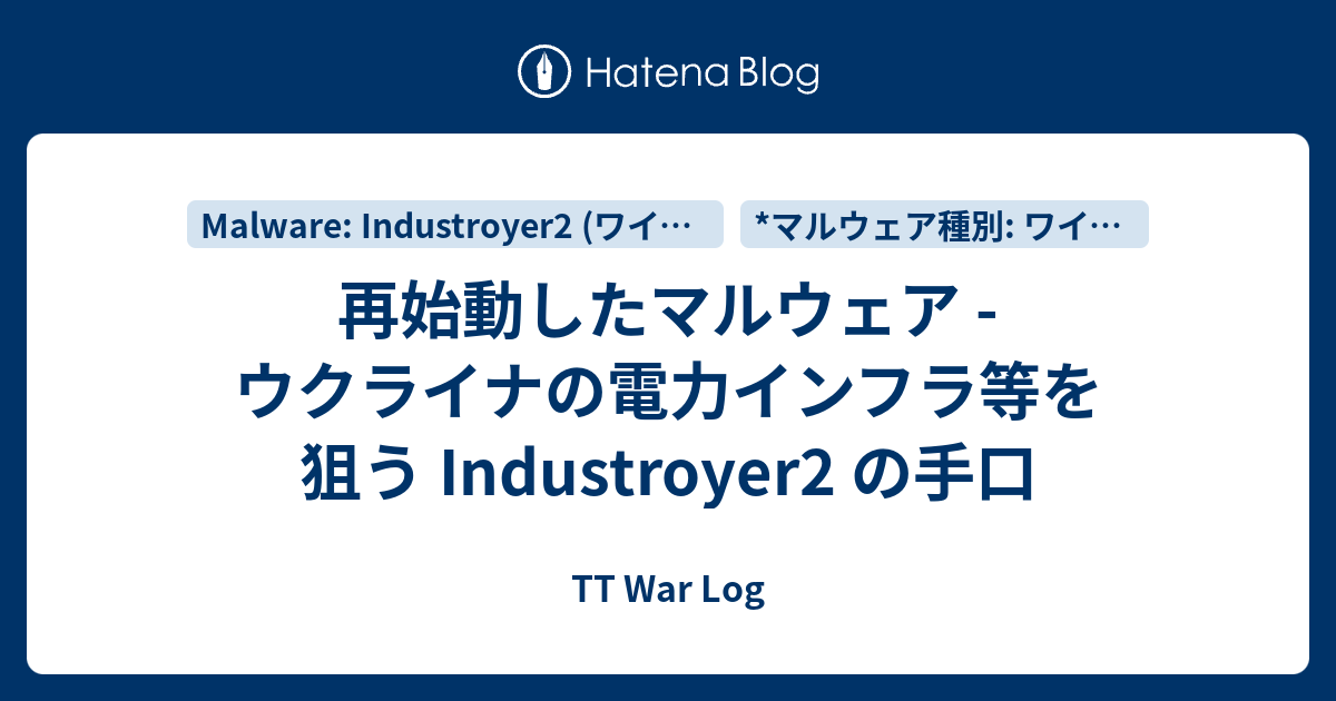 再始動したマルウェア - ウクライナの電力インフラ等を狙う Industroyer2 の手口 - TT War Log