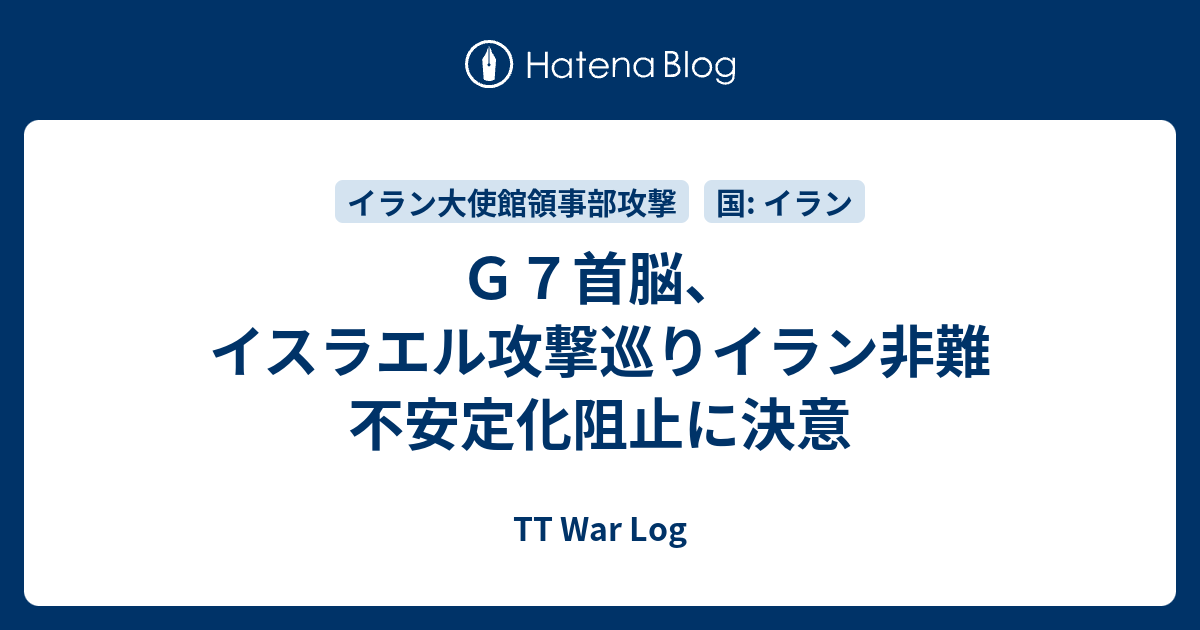 G7首脳、イスラエル攻撃巡りイラン非難 不安定化阻止に決意 - TT War Log