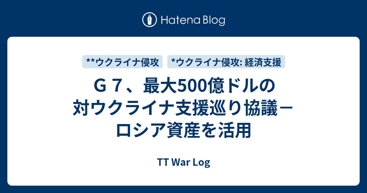 G7、最大500億ドルの対ウクライナ支援巡り協議－ロシア資産を活用 - TT War Log