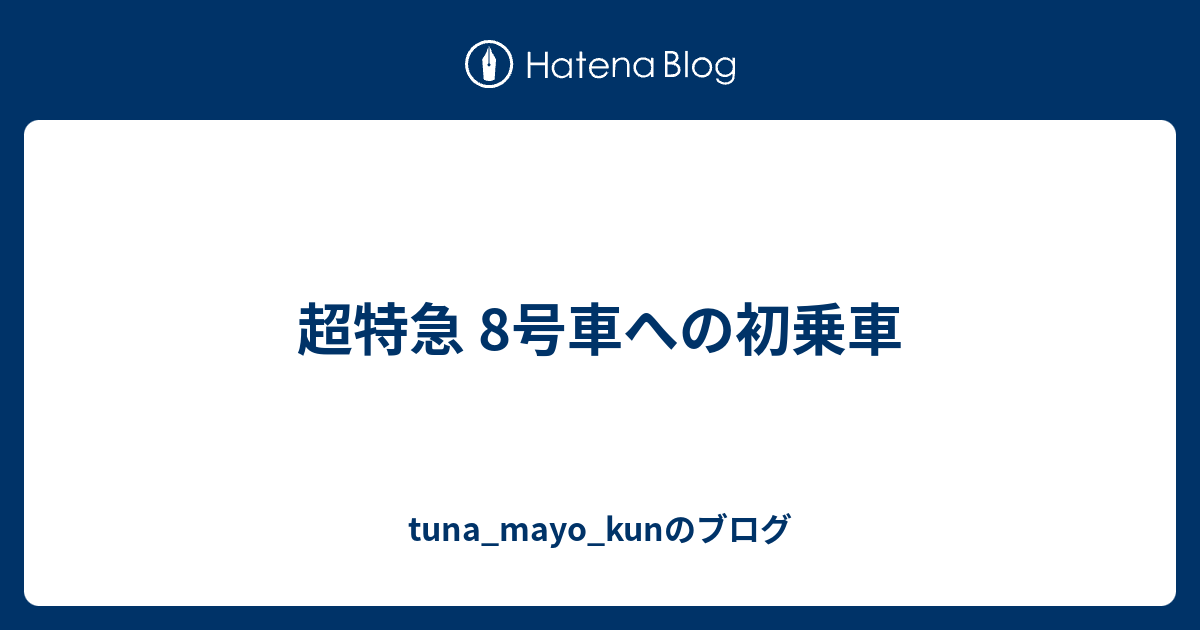 超特急 8号車への初乗車 - tuna_mayo_kunのブログ