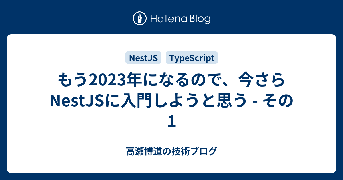 もう2023年になるので、今さらNestJSに入門しようと思う - その1 - 高瀬博道の技術ブログ