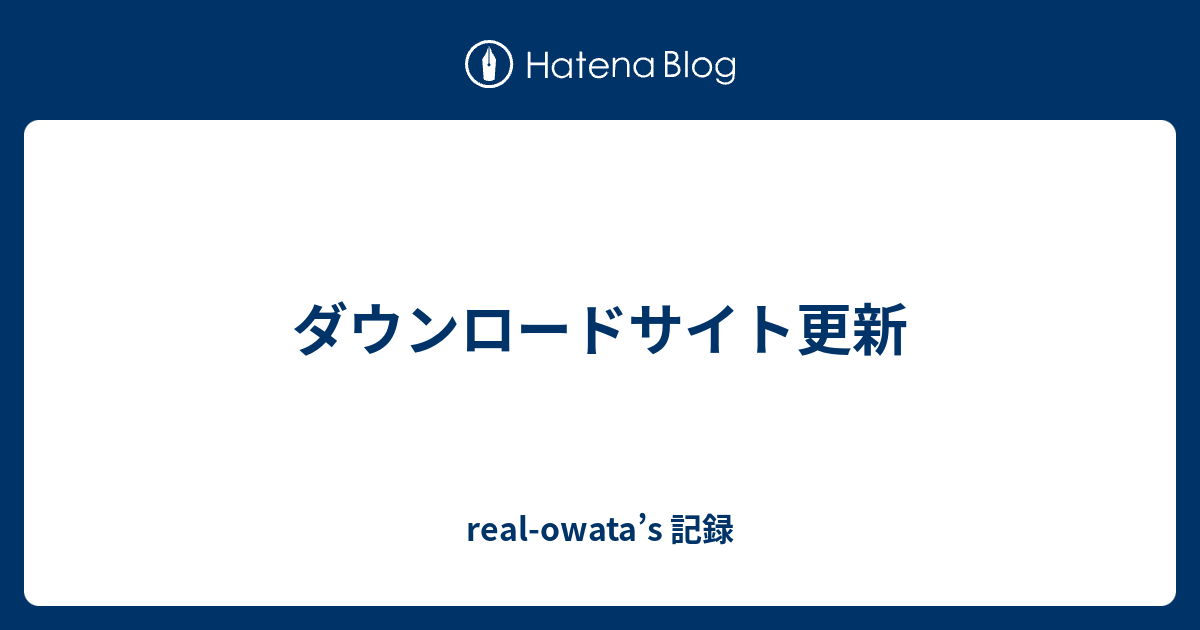 ダウンロードサイト更新 - real-owata’s 記録