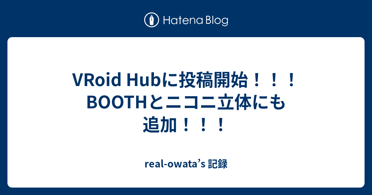 VRoid Hubに投稿開始！！！ BOOTHとニコニ立体にも追加！！！ - real-owata’s 記録