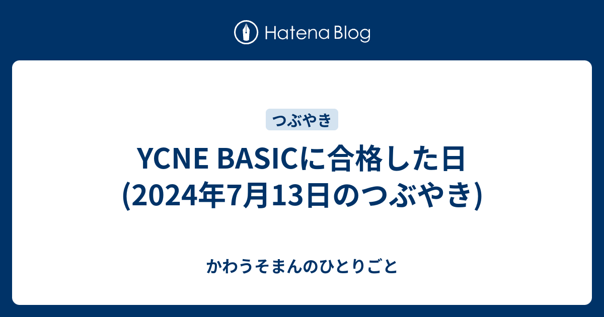 YCNE BASICに合格した日(2024年7月13日のつぶやき) - かわうそまんのひとりごと
