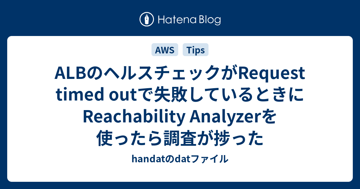 ALBのヘルスチェックがRequest timed outで失敗しているときにReachability Analyzerを使ったら調査が捗った - handatのdatファイル