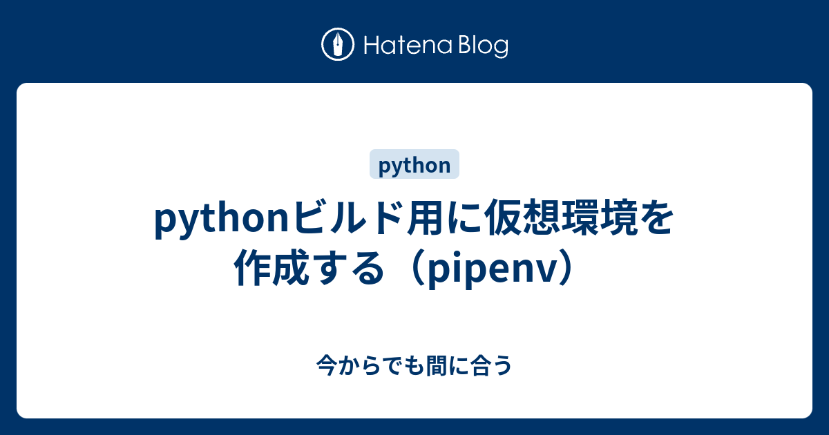 pythonビルド用に仮想環境を作成する（pipenv） - 今からでも間に合う