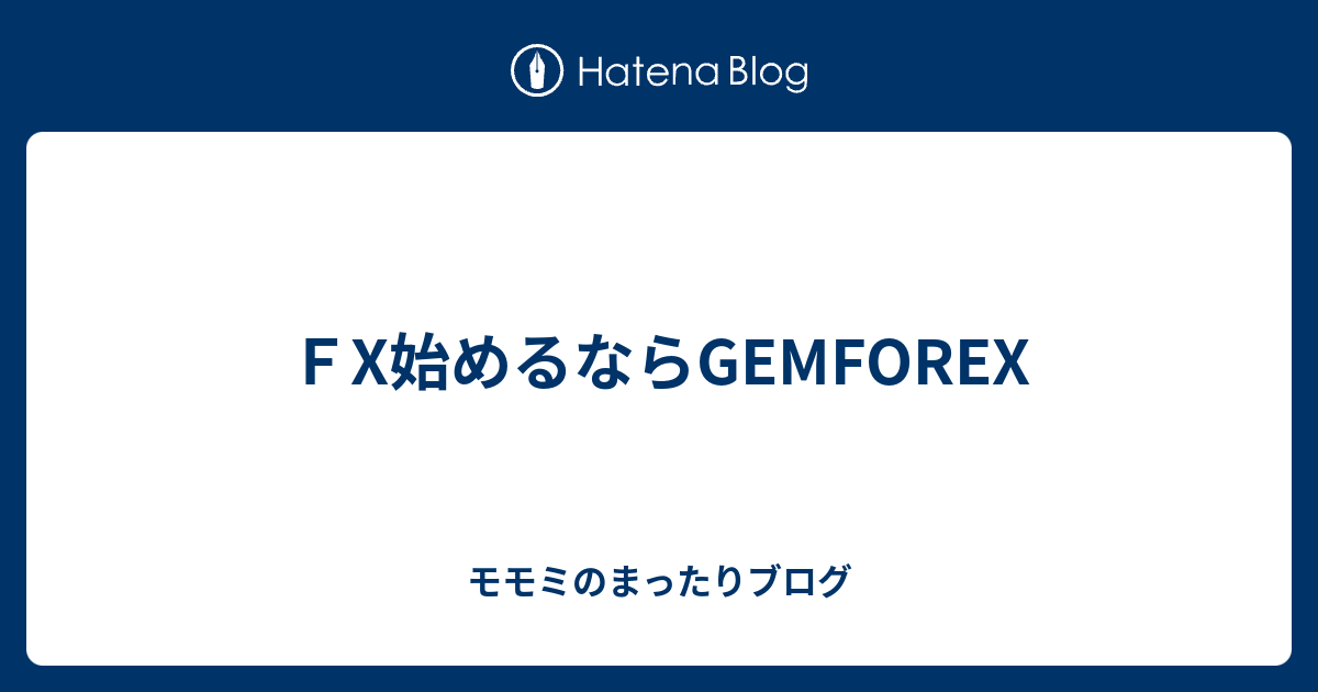 FX始めるならGEMFOREX - モモミのまったりブログ