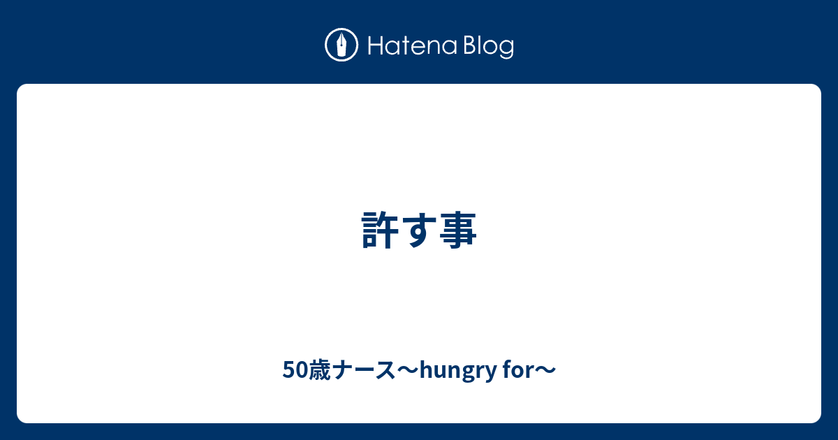 許す事 - 50歳ナース〜hungry for〜