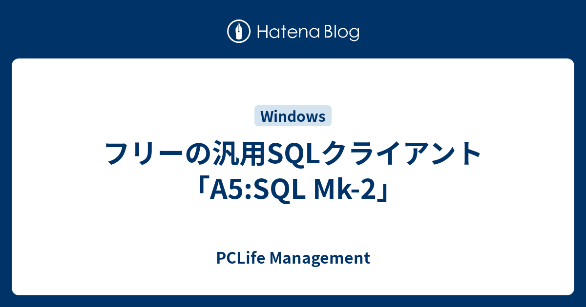 フリーの汎用SQLクライアント「A5:SQL Mk-2」 - PCLife Management