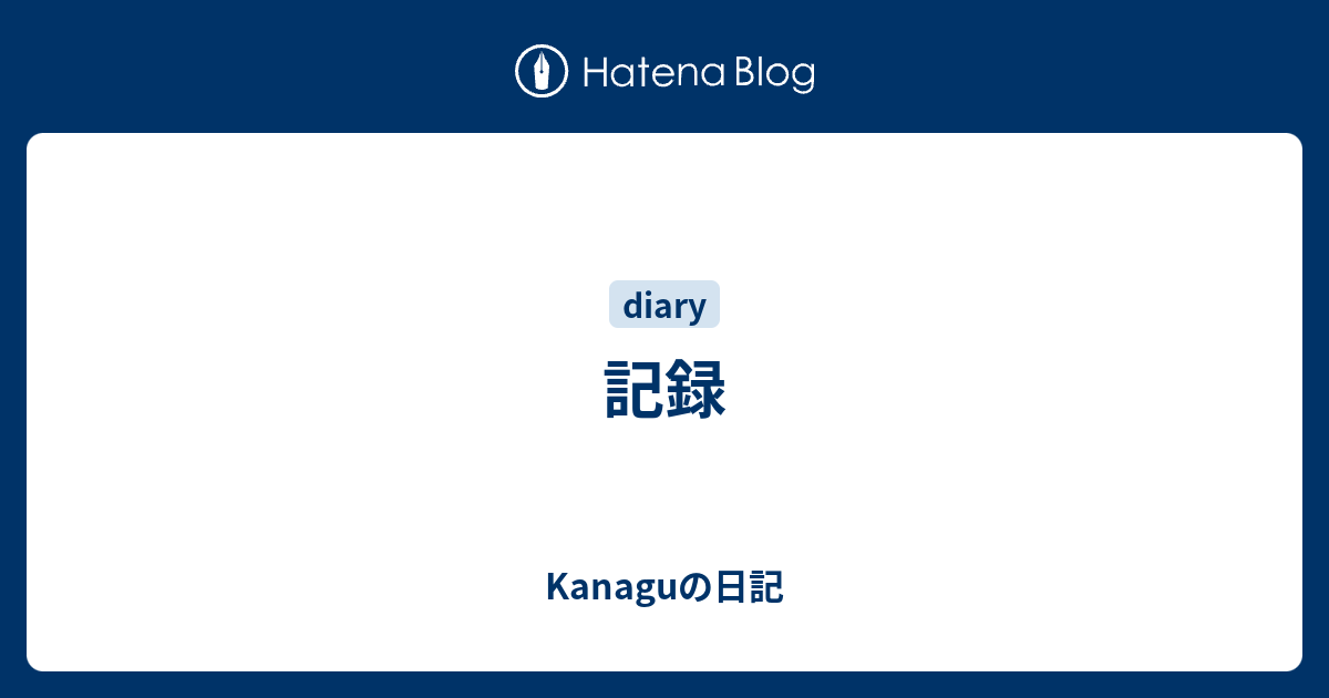 記録 - Kanaguの日記