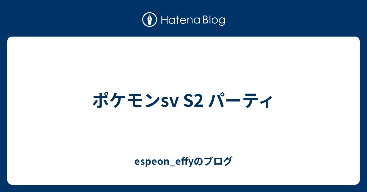 ポケモンsv S2 パーティ - espeon_effyのブログ