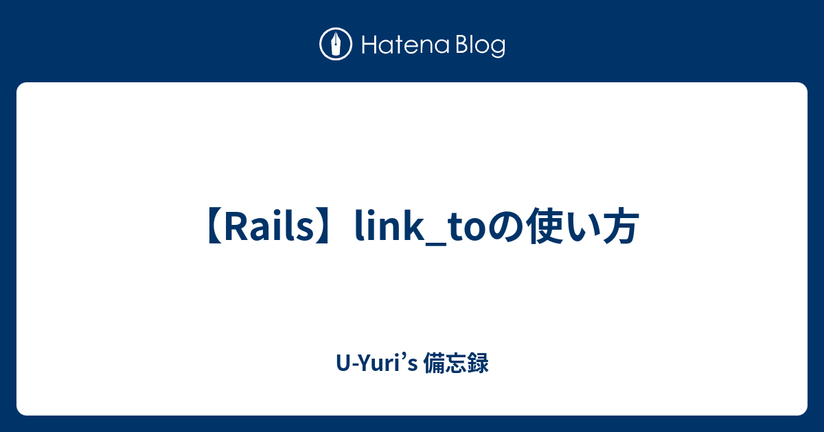【Rails】link_toの使い方 - U-Yuri’s 備忘録