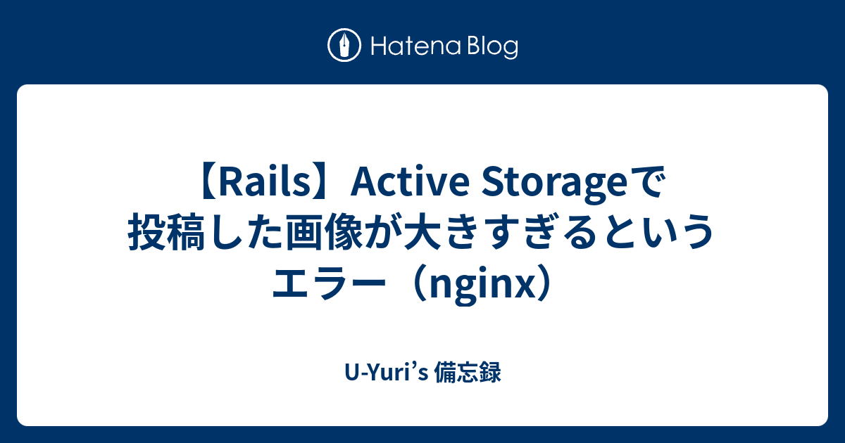 【Rails】Active Storageで投稿した画像が大きすぎるというエラー（nginx） - U-Yuri’s 備忘録