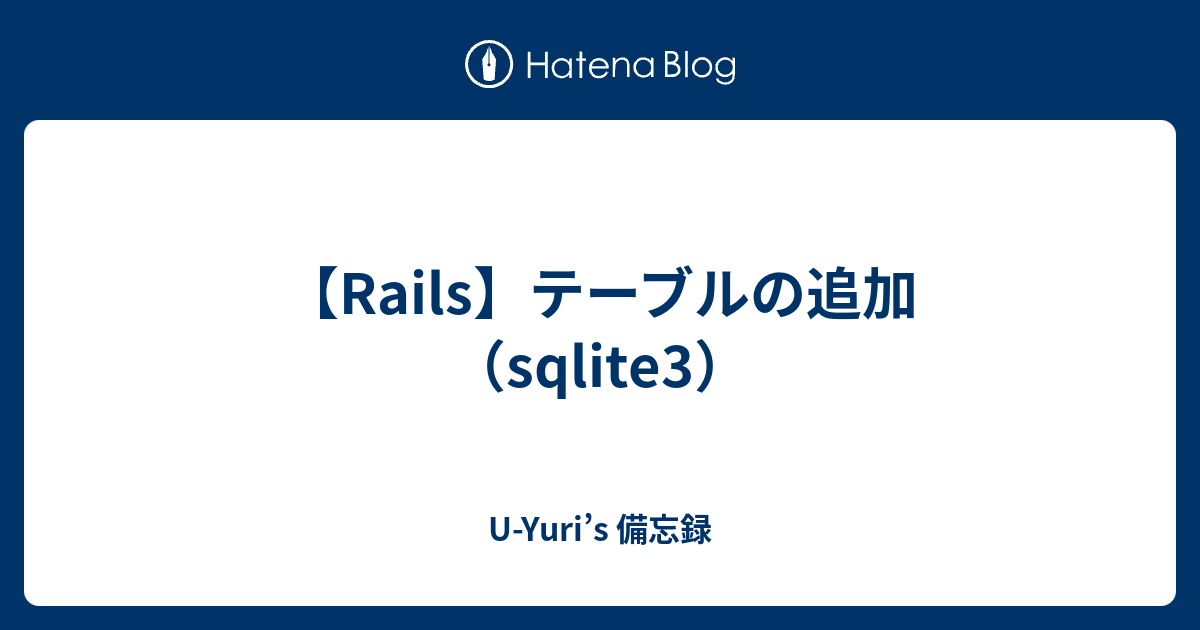 【Rails】テーブルの追加（sqlite3） - U-Yuri’s 備忘録