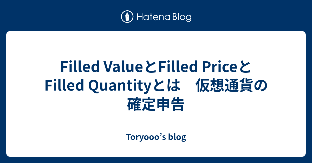 Filled ValueとFilled PriceとFilled Quantityとは 仮想通貨の確定申告 - Toryooo’s blog
