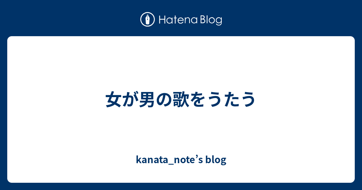 女が男の歌をうたう - kanata_note’s blog