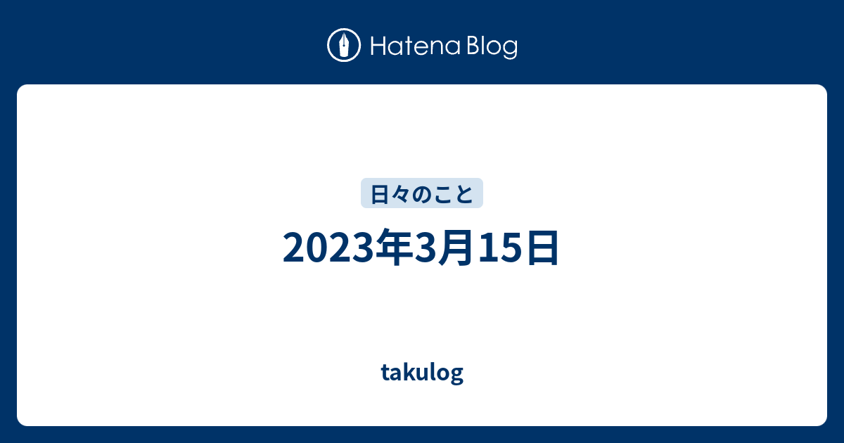 2023年3月15日 - takulog
