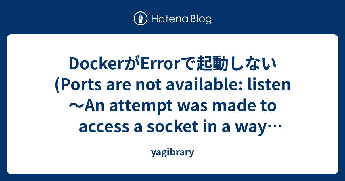 DockerがErrorで起動しない(Ports are not available: listen ～An attempt was made to access a socket in a ...