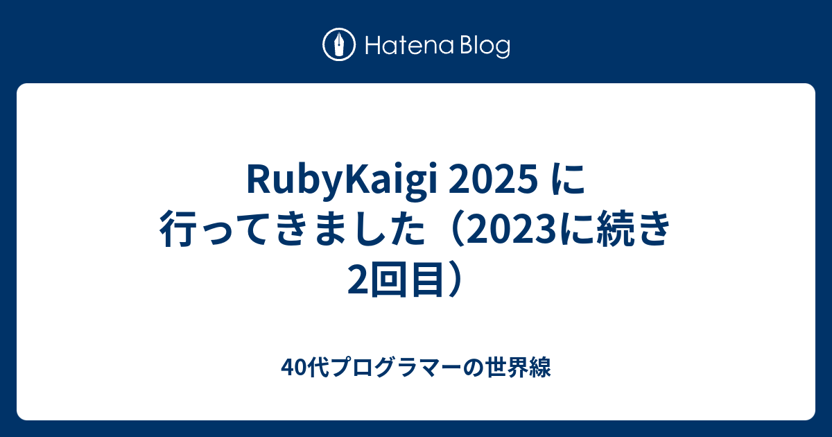 RubyKaigi 2025 に行ってきました（2023に続き2回目） - 40代プログラマーの世界線