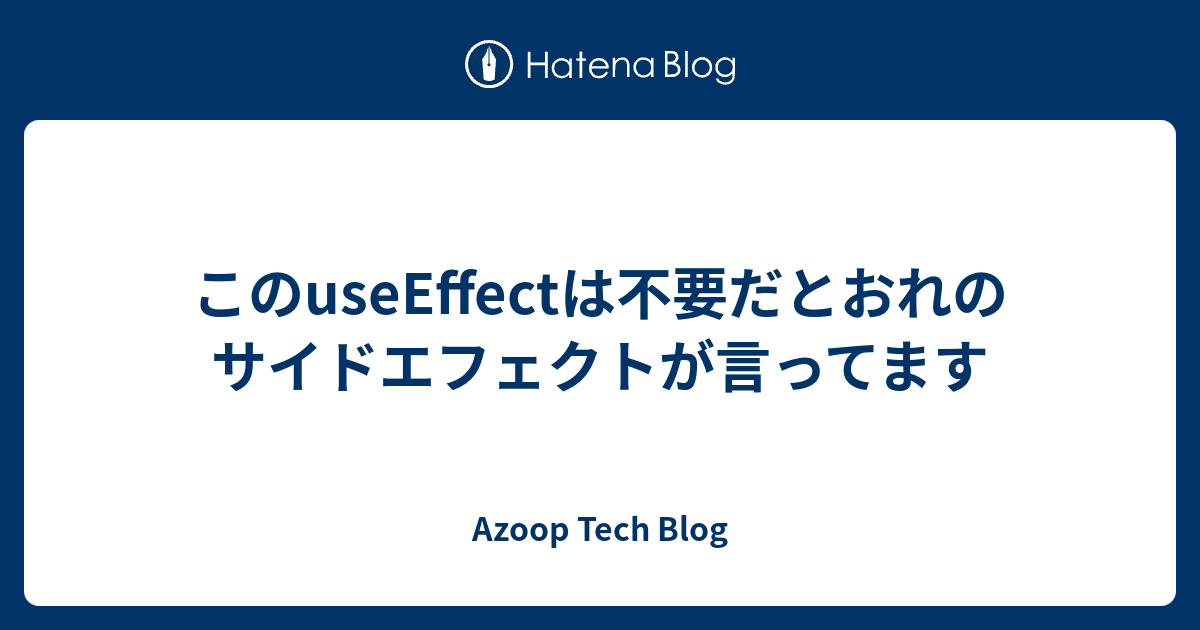 このuseEffectは不要だとおれのサイドエフェクトが言ってます - Azoop Tech Blog