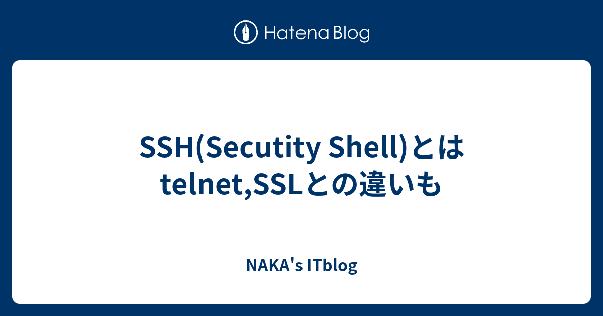 SSH(Secutity Shell)とは telnet,SSLとの違いも - NAKA's ITblog