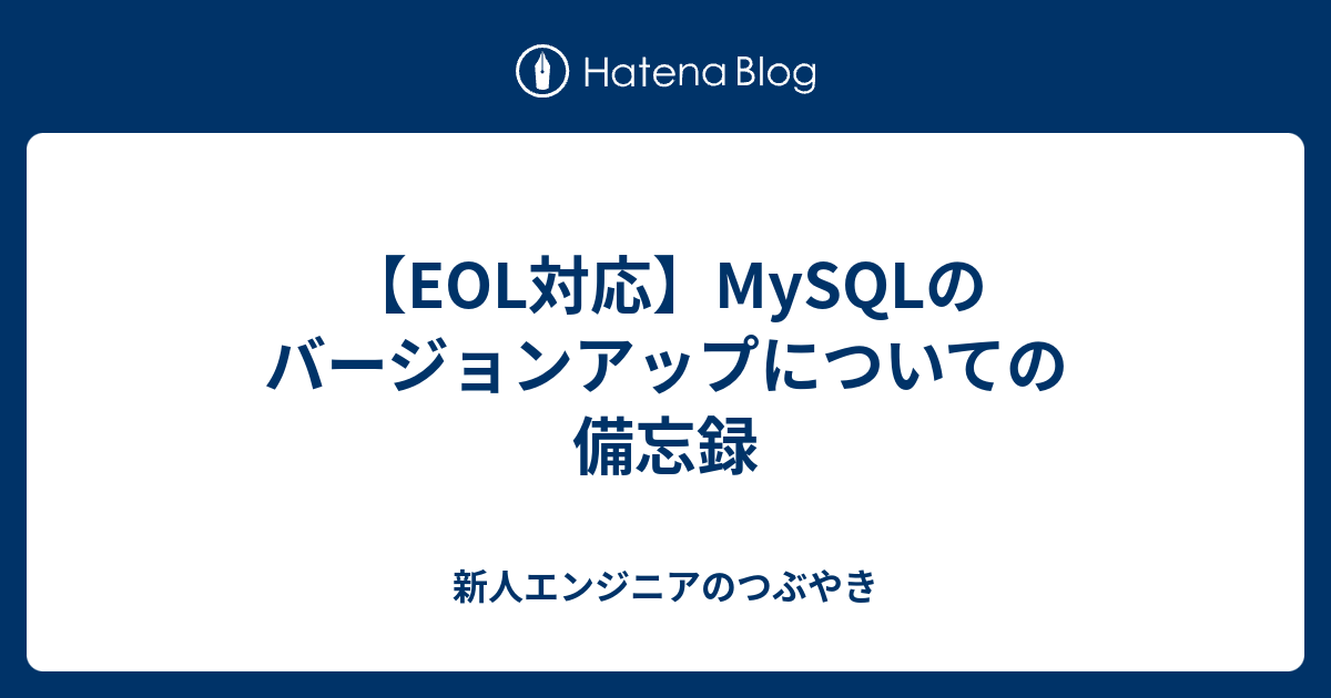 【EOL対応】MySQLのバージョンアップについての備忘録 - 新人エンジニアのつぶやき