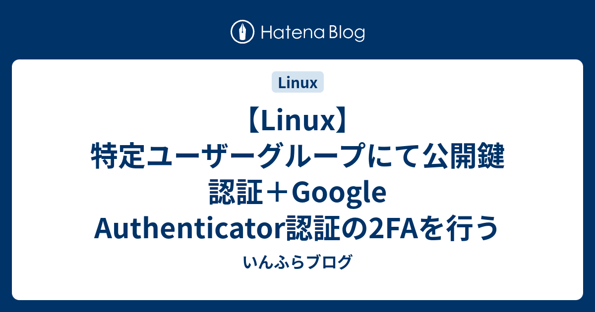 【Linux】特定ユーザーグループにて公開鍵認証＋Google Authenticator認証の2FAを行う - いんふらブログ