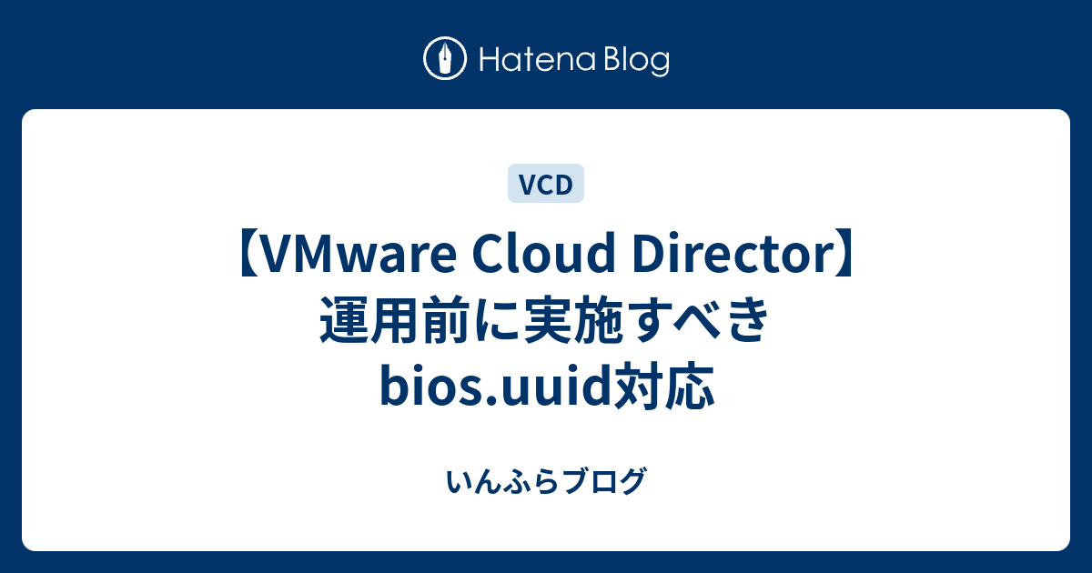 【VMware Cloud Director】運用前に実施すべきbios.uuid対応 - いんふらブログ