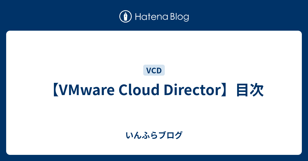 【VMware Cloud Director】目次 - いんふらブログ