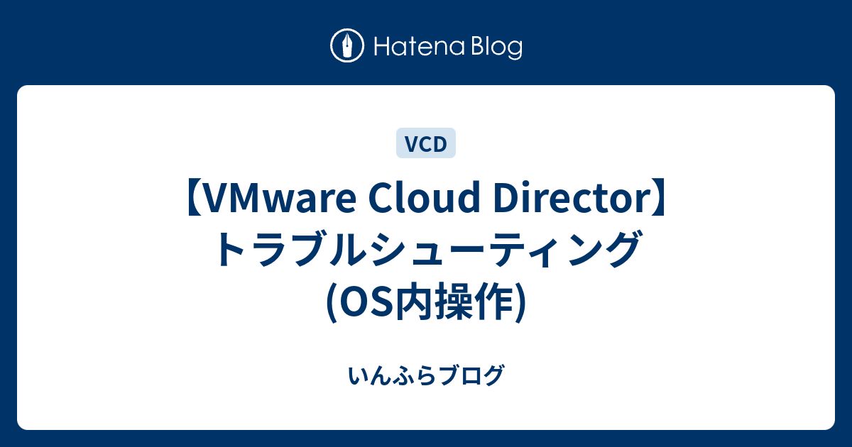 【VMware Cloud Director】トラブルシューティング(OS内操作) - いんふらブログ