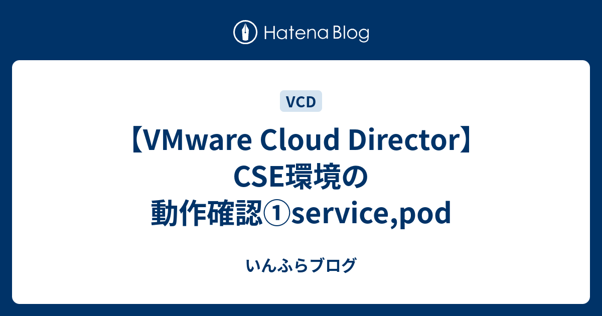 【VMware Cloud Director】CSE環境の動作確認①service,pod - いんふらブログ