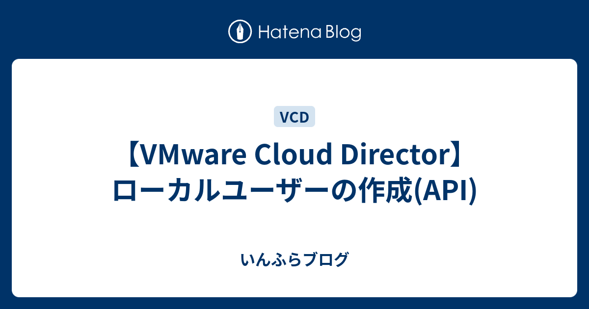 【VMware Cloud Director】ローカルユーザーの作成(API) - いんふらブログ