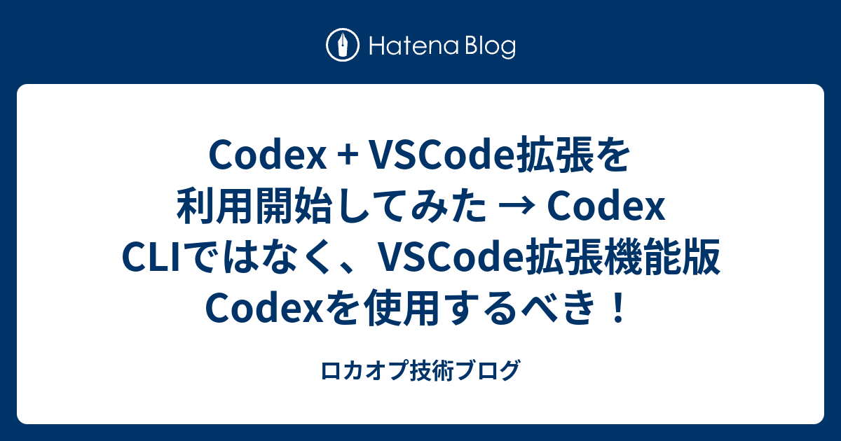 Codex + VSCode拡張を利用開始してみた → Codex CLIではなく、VSCode拡張機能版Codexを使用するべき！ - ロカオプ技術ブログ