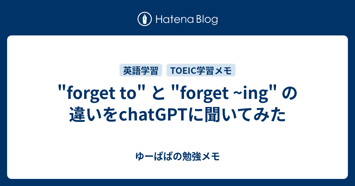 "forget to" と "forget ~ing" の違いをchatGPTに聞いてみた - ゆーぱぱの勉強メモ