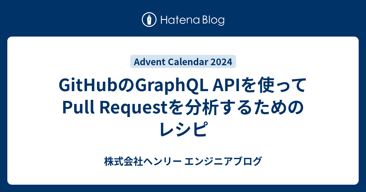 GitHubのGraphQL APIを使ってPull Requestを分析するためのレシピ - 株式会社ヘンリー エンジニアブログ