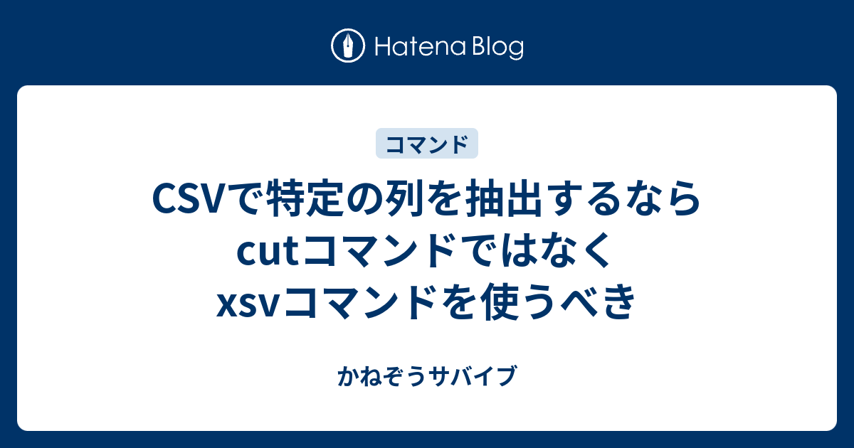CSVで特定の列を抽出するならcutコマンドではなくxsvコマンドを使うべき - かねぞうサバイブ
