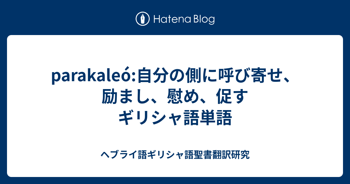 parakaleó:自分の側に呼び寄せ、励まし、慰め、促す ギリシャ語単語 - ヘブライ語ギリシャ語聖書翻訳研究