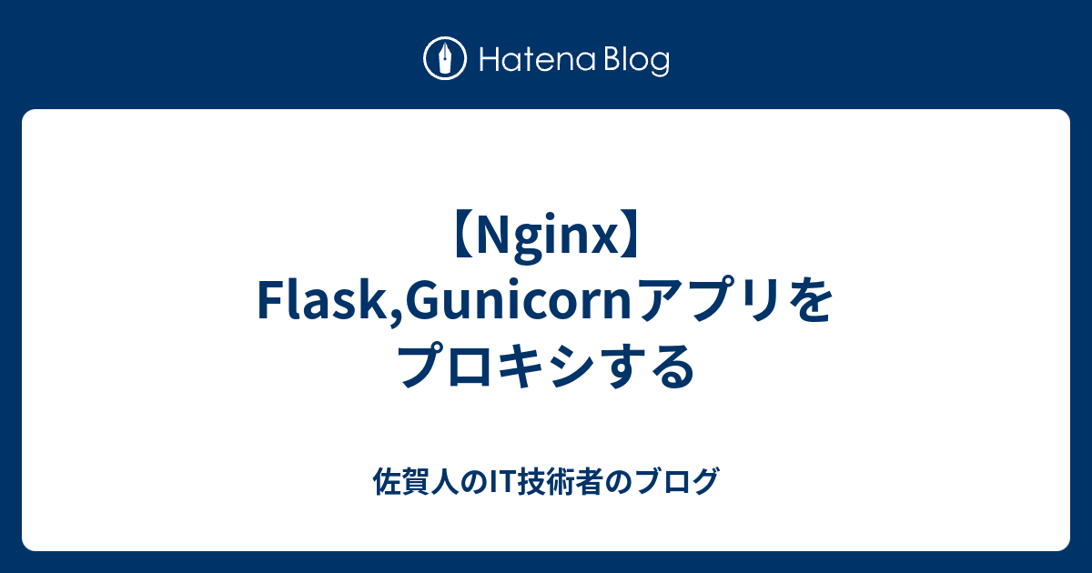 【Nginx】Flask,Gunicornアプリをプロキシする - 佐賀人のIT技術者のブログ
