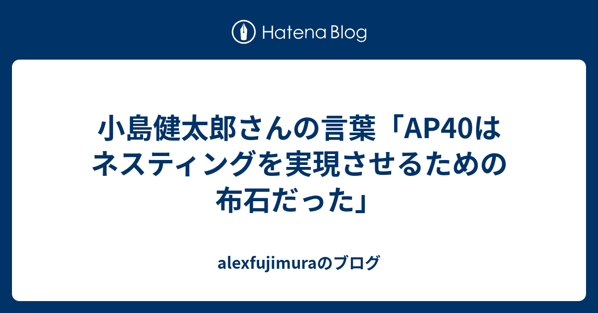 小島健太郎さんの言葉「AP40はネスティングを実現させるための布石だった」 - alexfujimuraのブログ