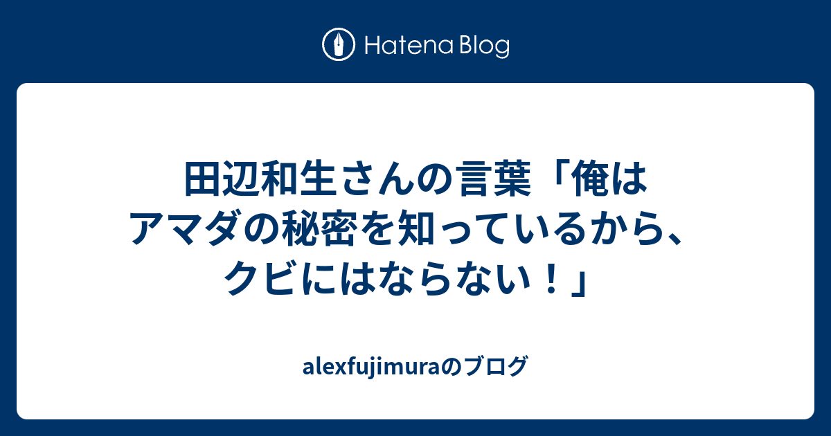 田辺和生さんの言葉「俺はアマダの秘密を知っているから、クビにはならない！」 - alexfujimuraのブログ