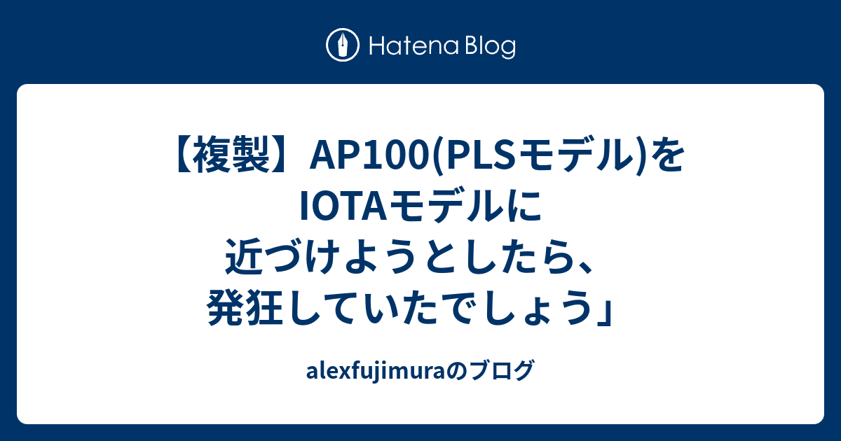 【複製】AP100(PLSモデル)をIOTAモデルに近づけようとしたら、発狂していたでしょう」 - alexfujimuraのブログ