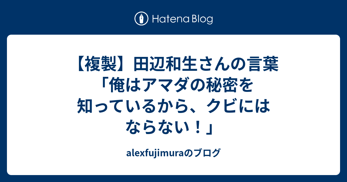 【複製】田辺和生さんの言葉「俺はアマダの秘密を知っているから、クビにはならない！」 - alexfujimuraのブログ