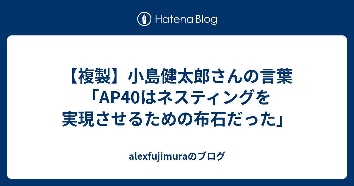 【複製】小島健太郎さんの言葉「AP40はネスティングを実現させるための布石だった」 - alexfujimuraのブログ