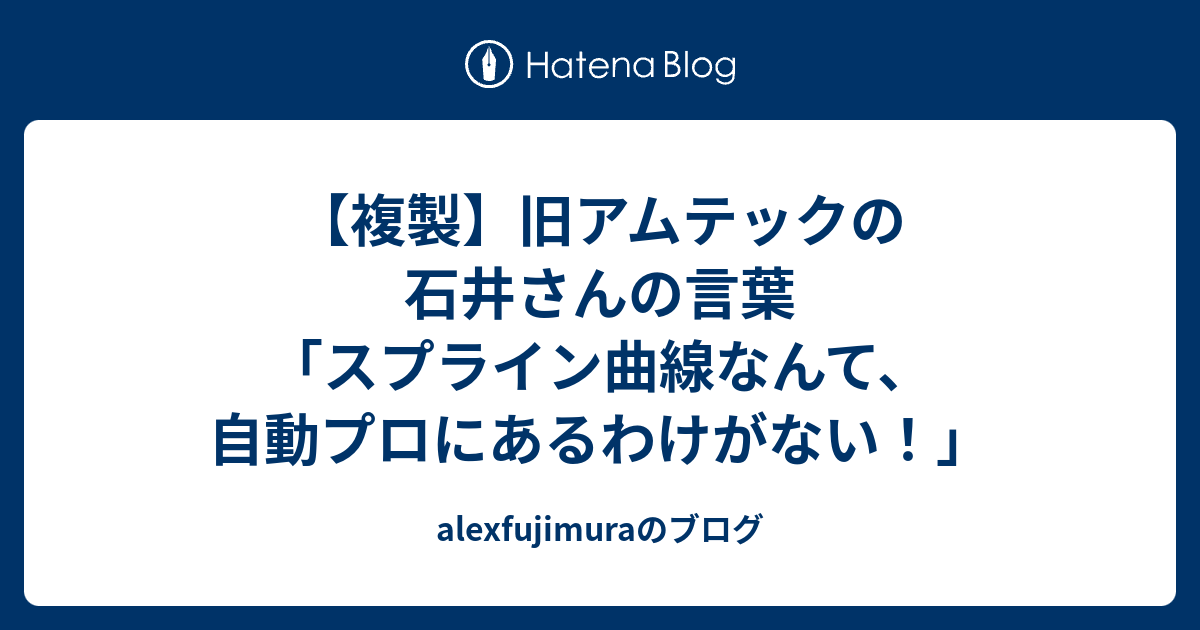 【複製】旧アムテックの石井さんの言葉「スプライン曲線なんて、自動プロにあるわけがない！」 - alexfujimuraのブログ